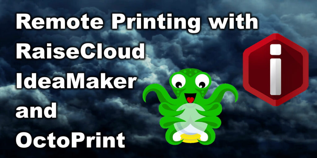 Remote Printing With RaiseCloud, IdeaMaker And OctoPrint | 3D Print ...